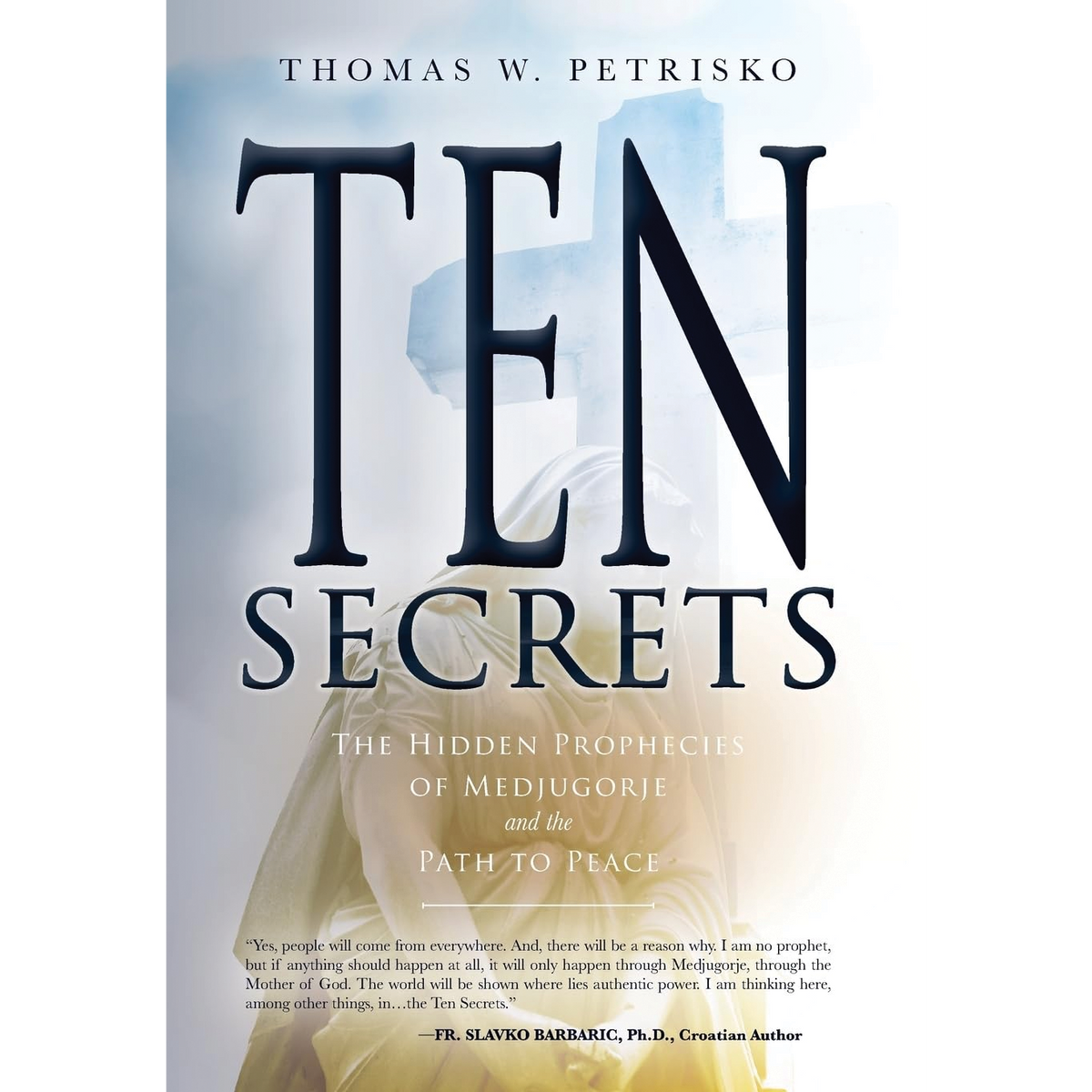 Ten Secrets: the Hidden Prophecies of Medjugorje and the Path to Peace ...